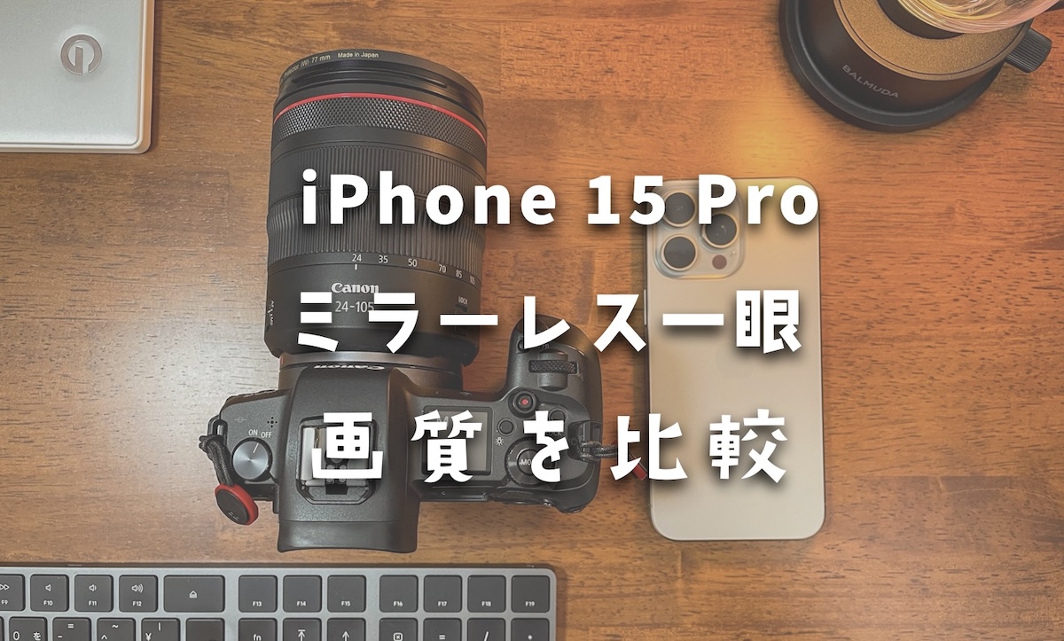 iPhone 15 Pro Maxとミラーレス一眼を比較！画質はどれくらい違う？ | IMAGINATION